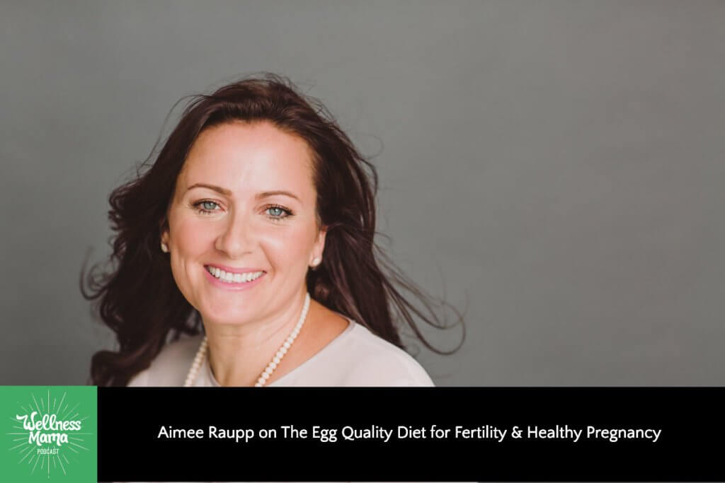474: Aimee Raupp on The Egg Quality Diet for Fertility and Pregnancy