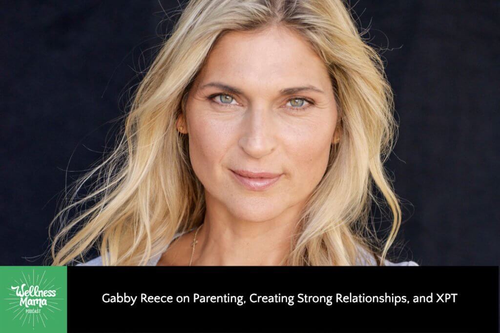 Gabby Reece on Parenting, Relationships, XPT | Wellness Mama Podcast